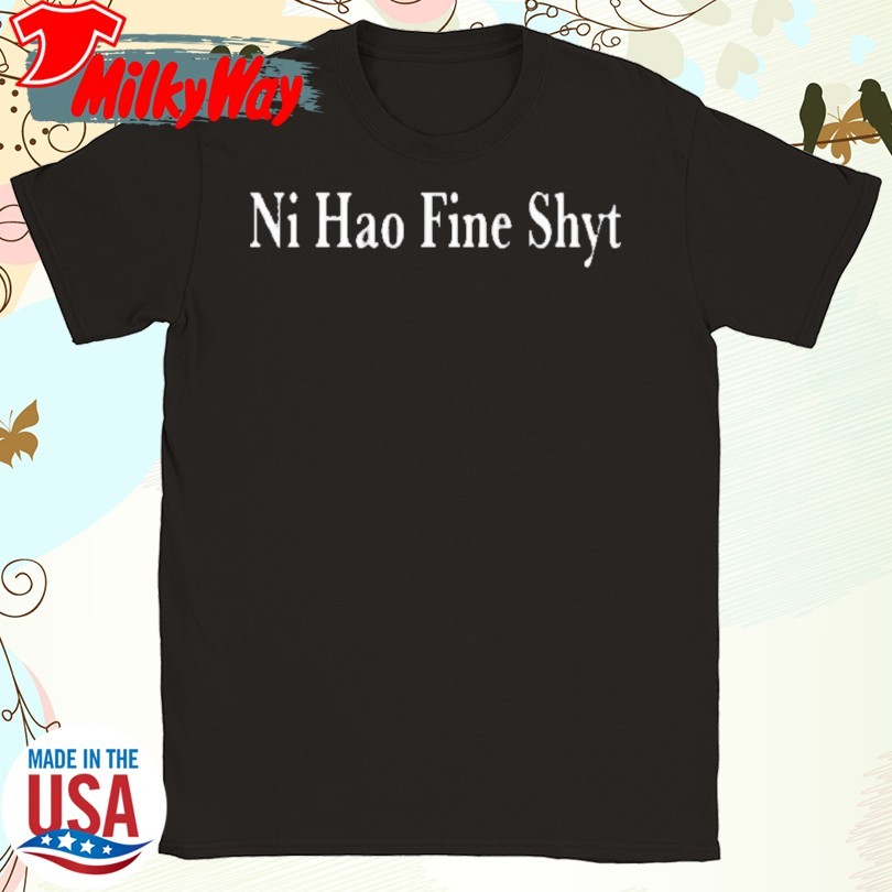 Official Ni Hao Fine Shyt Shirt